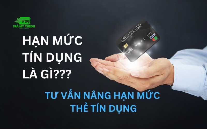 Hạn mức tín dụng là gì? Tư vấn nâng hạn mức thẻ tín dụng